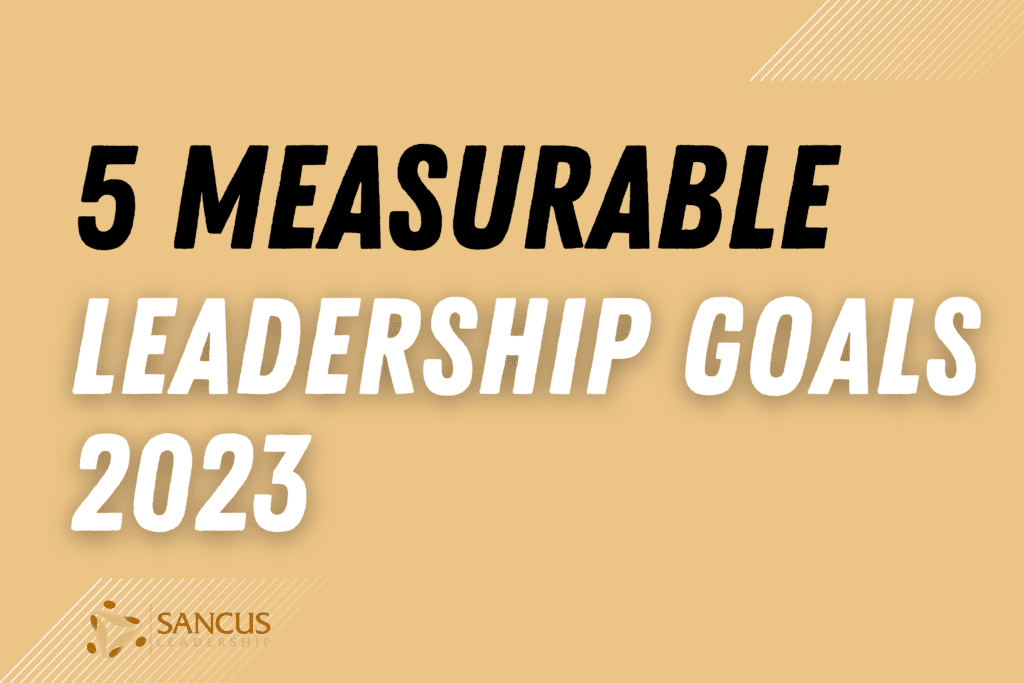 5 Measurable Leadership Goals 2023 (For Team Leaders) – Sancus Leadership