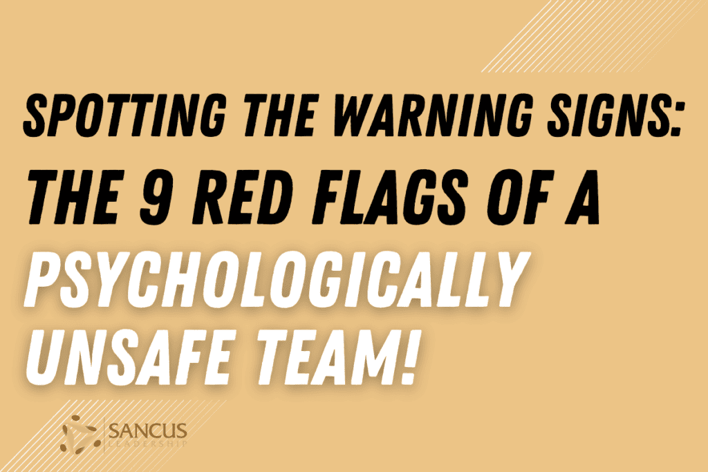 The 9 Red Flags of a Psychologically Unsafe Team! – Sancus Leadership