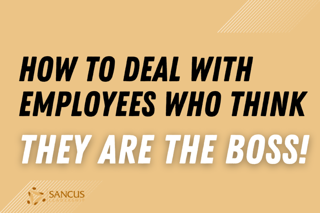 How to Deal With Employees Who Think They Are the Boss? – Sancus Leadership