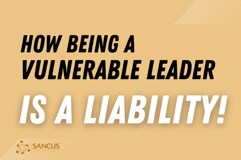 Being Vulnerable as a Leader Is a Liability. Here’s Why – Sancus Leadership