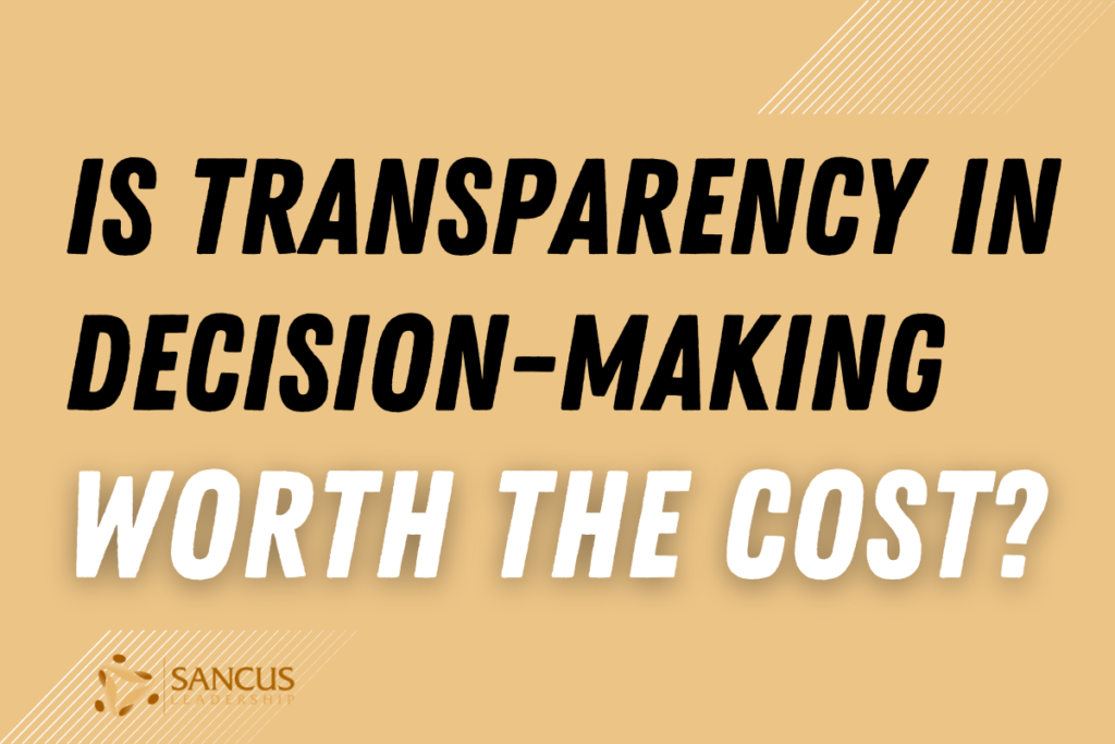 Is Transparency in Decision-Making Worth the Cost? – Sancus Leadership