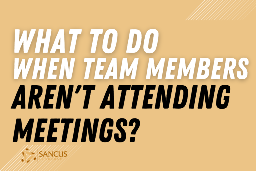 What To Do When Team Members Aren’t Attending Meetings? – Sancus Leadership